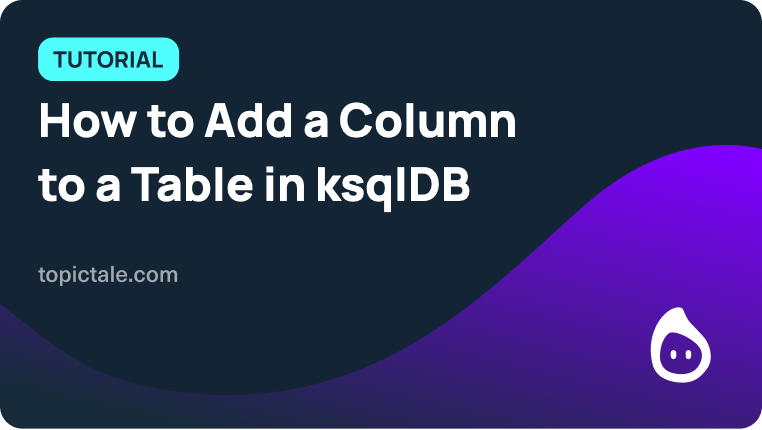 How To Add A Column To A Table In KsqlDB Topictale