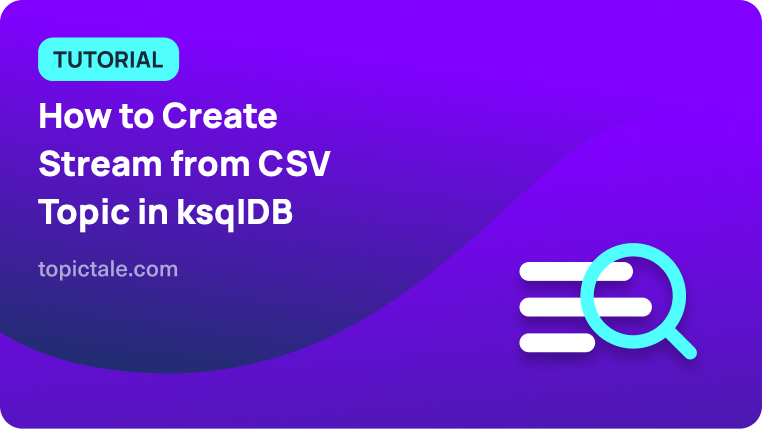 How to Create Stream from CSV Topic in ksqlDB - Topictale