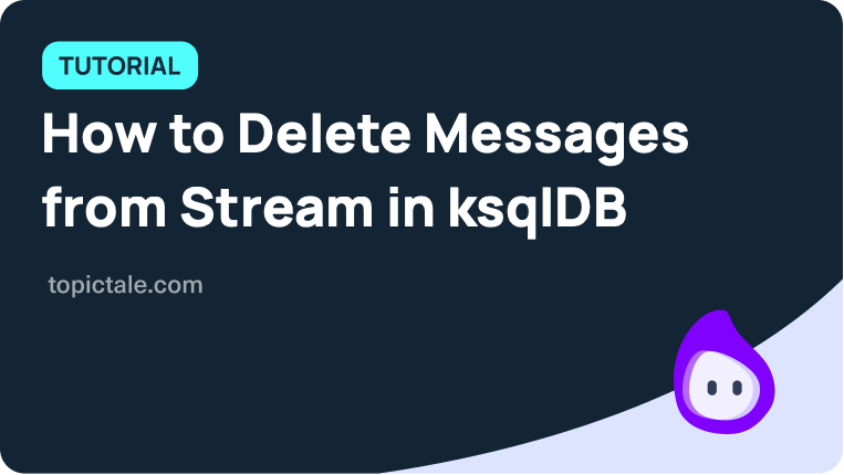 How to Delete Messages from Stream in ksqlDB - Topictale