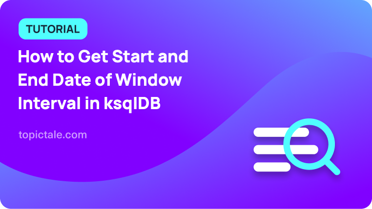 How to Get Start and End Date of Window Interval in ksqlDB - Topictale