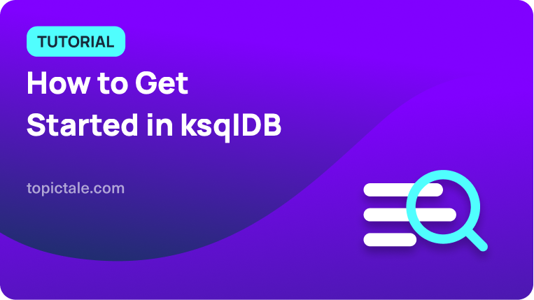 How to Get Started in ksqlDB - Topictale