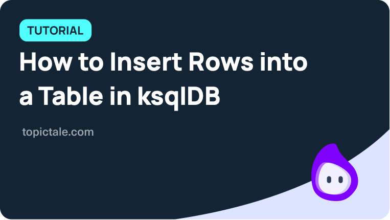 How To Insert Rows Into A Table In KsqlDB Topictale