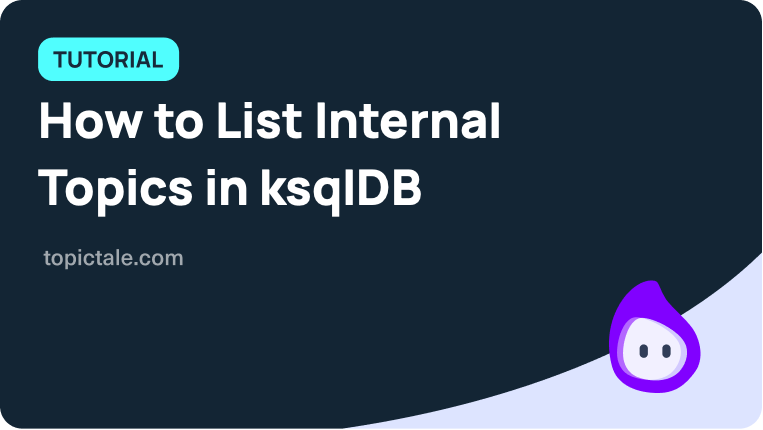 How to List Internal Topics in ksqlDB - Topictale